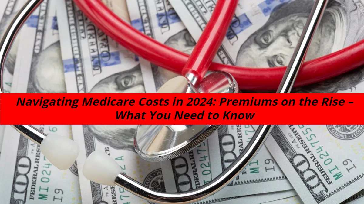 Navigating Medicare Costs in 2024: Premiums on the Rise – What You Need ...
